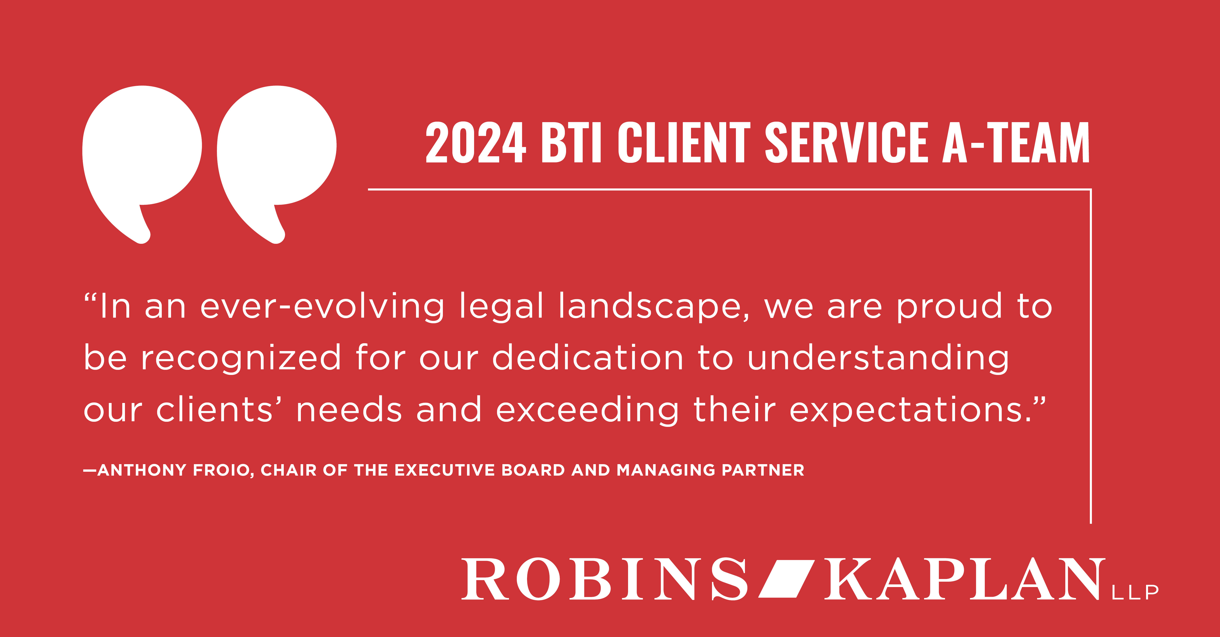 Robins Kaplan Named to 2024 BTI Client Service A-Team | Robins Kaplan LLP Law Firm